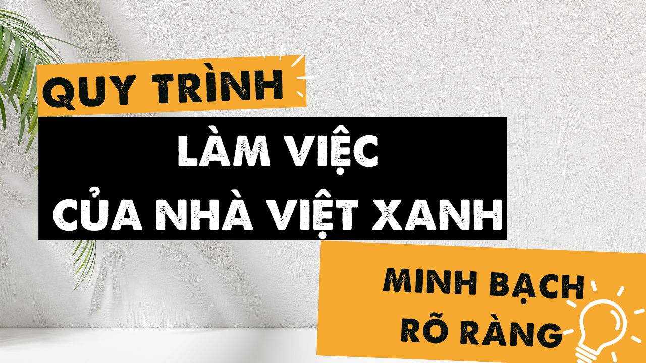 QUY TRÌNH LÀM VIỆC CỦA NHÀ VIỆT XANH - MINH BẠCH RÕ RÀNG - Chuyên thiết ...